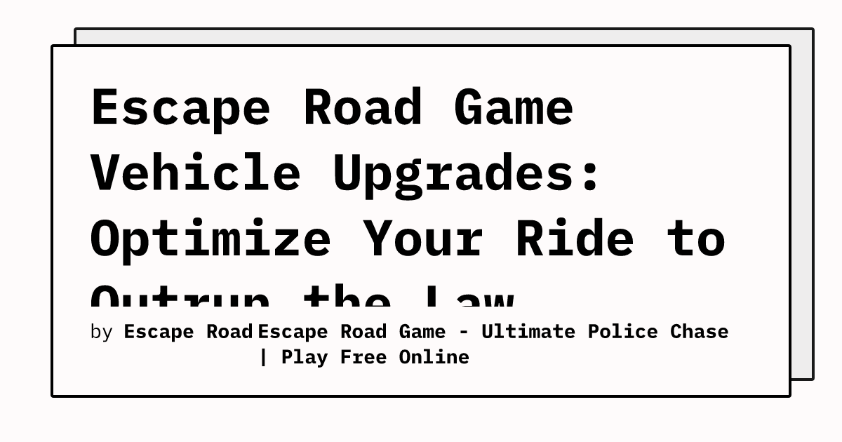 Escape Road Game Vehicle Upgrades: Optimize Your Ride to Outrun the Law